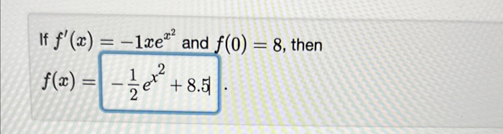 Solved If f'(x)=-1xex2 ﻿and f(0)=8, ﻿thenf(x)= | Chegg.com