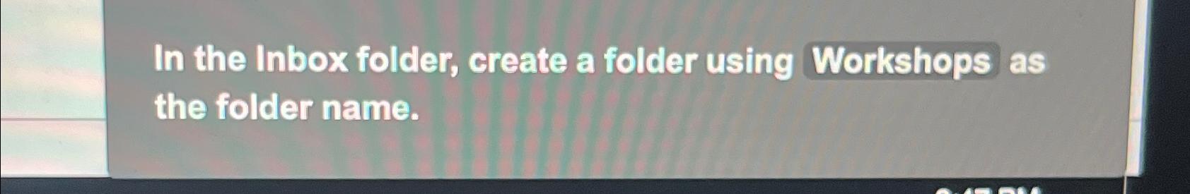 Solved In the Inbox folder, create a folder using Workshops | Chegg.com