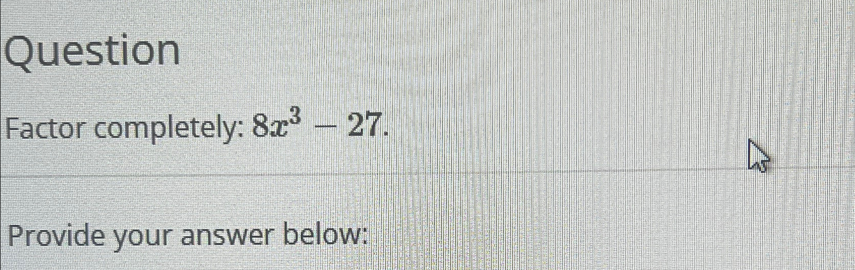 Solved QuestionFactor completely: 8x3-27Provide your answer | Chegg.com