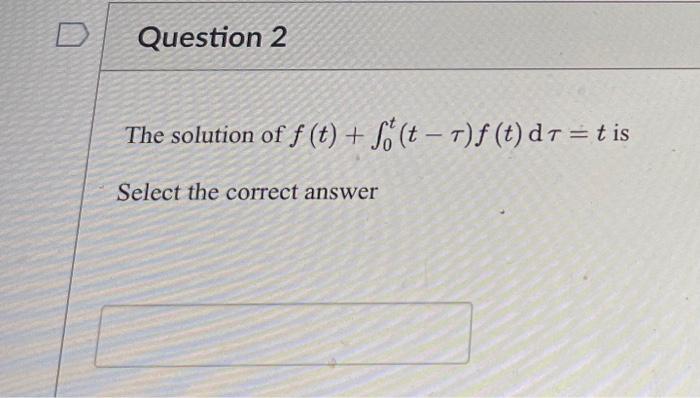 Solved Question 2 The solution of f(t) + fő (t − r)ƒ (t) dr | Chegg.com