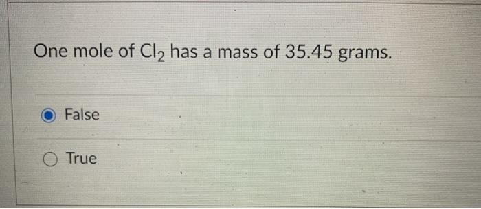 Solved One mole of Cl2 has a mass of 35.45 grams. O False O | Chegg.com