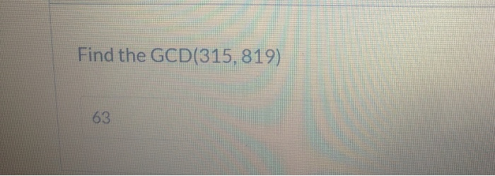 Solved Find the GCD(315,819) 63 | Chegg.com