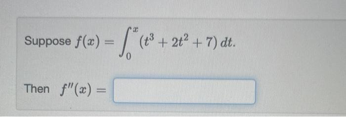 Solved Suppose f(x)=∫0x(t3+2t2+7)dt Then f′′(x)= | Chegg.com