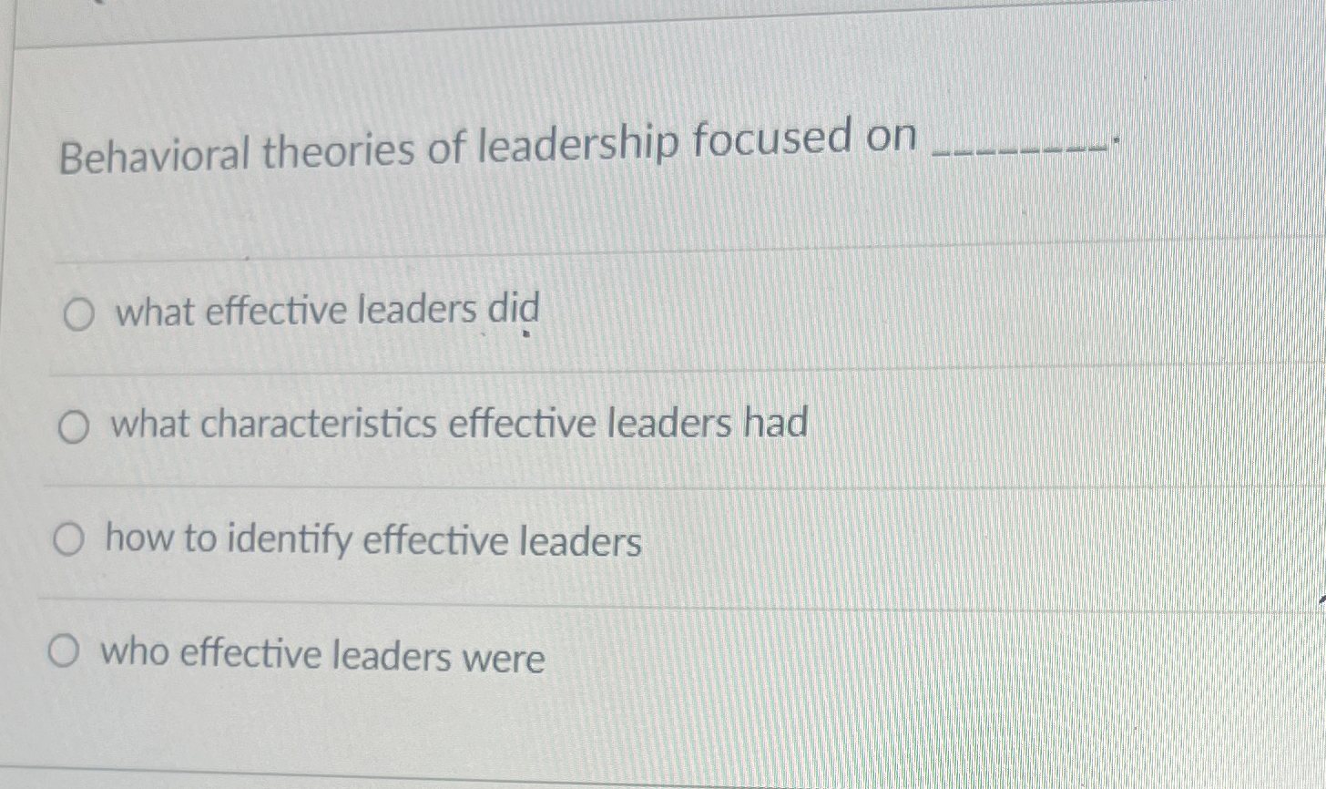 Solved Behavioral theories of leadership focused on ﻿what | Chegg.com