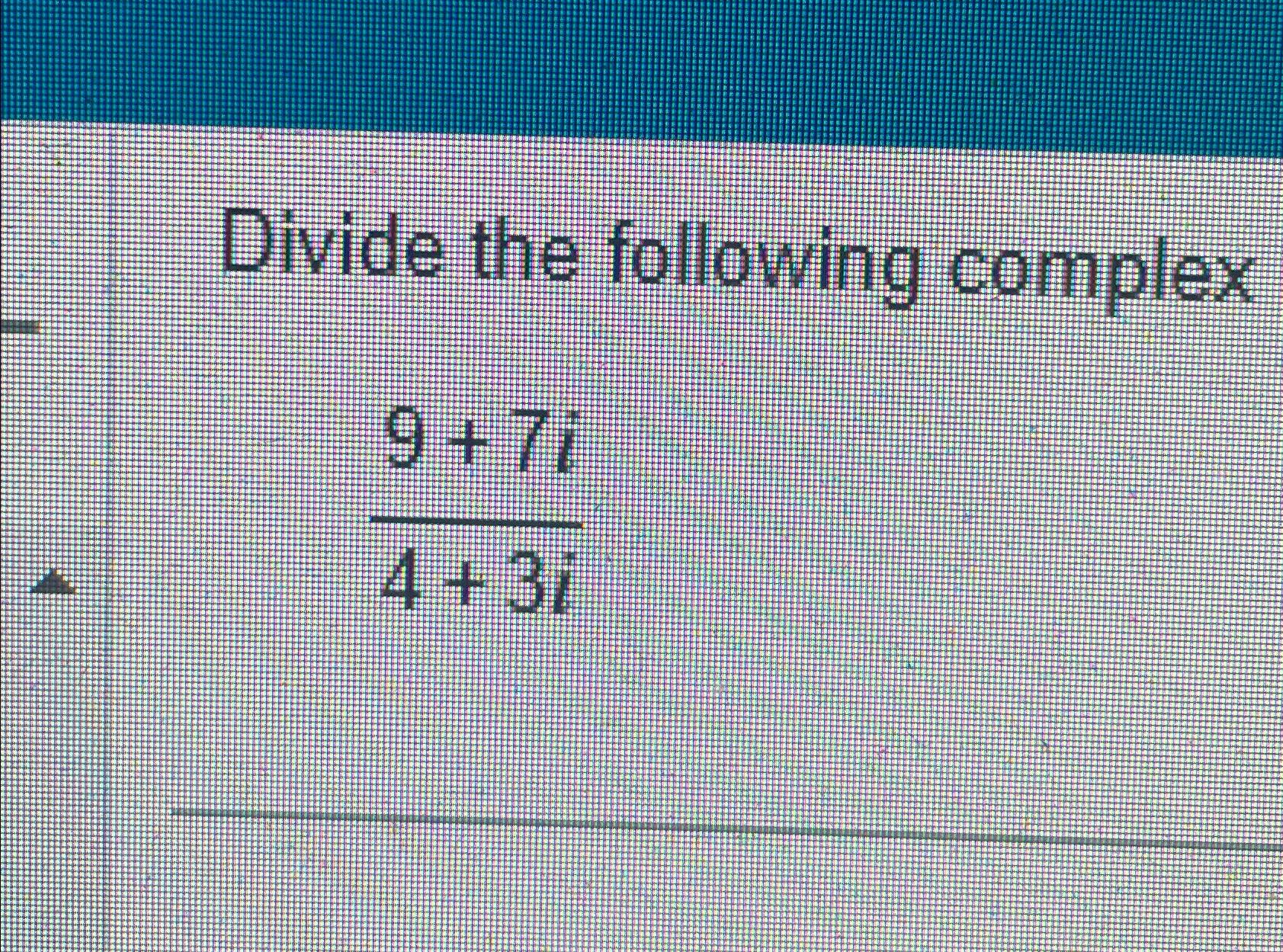 Solved Divide the following complex9+7i4+3i | Chegg.com