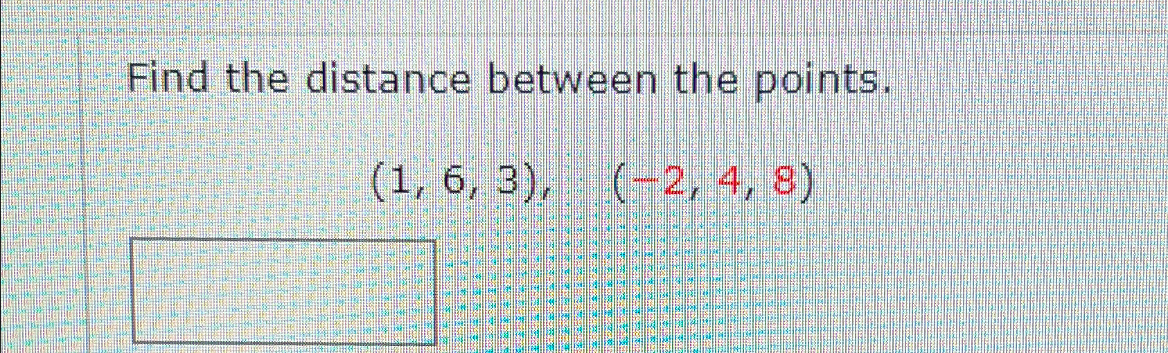 Solved Find the distance between the points.(1,6,3),(-2,4,8) | Chegg.com