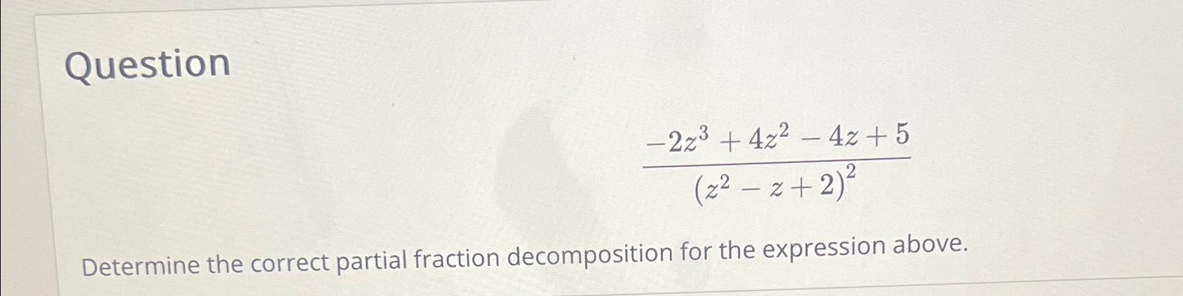Solved Question-2z3+4z2-4z+5(z2-z+2)2Determine the correct | Chegg.com