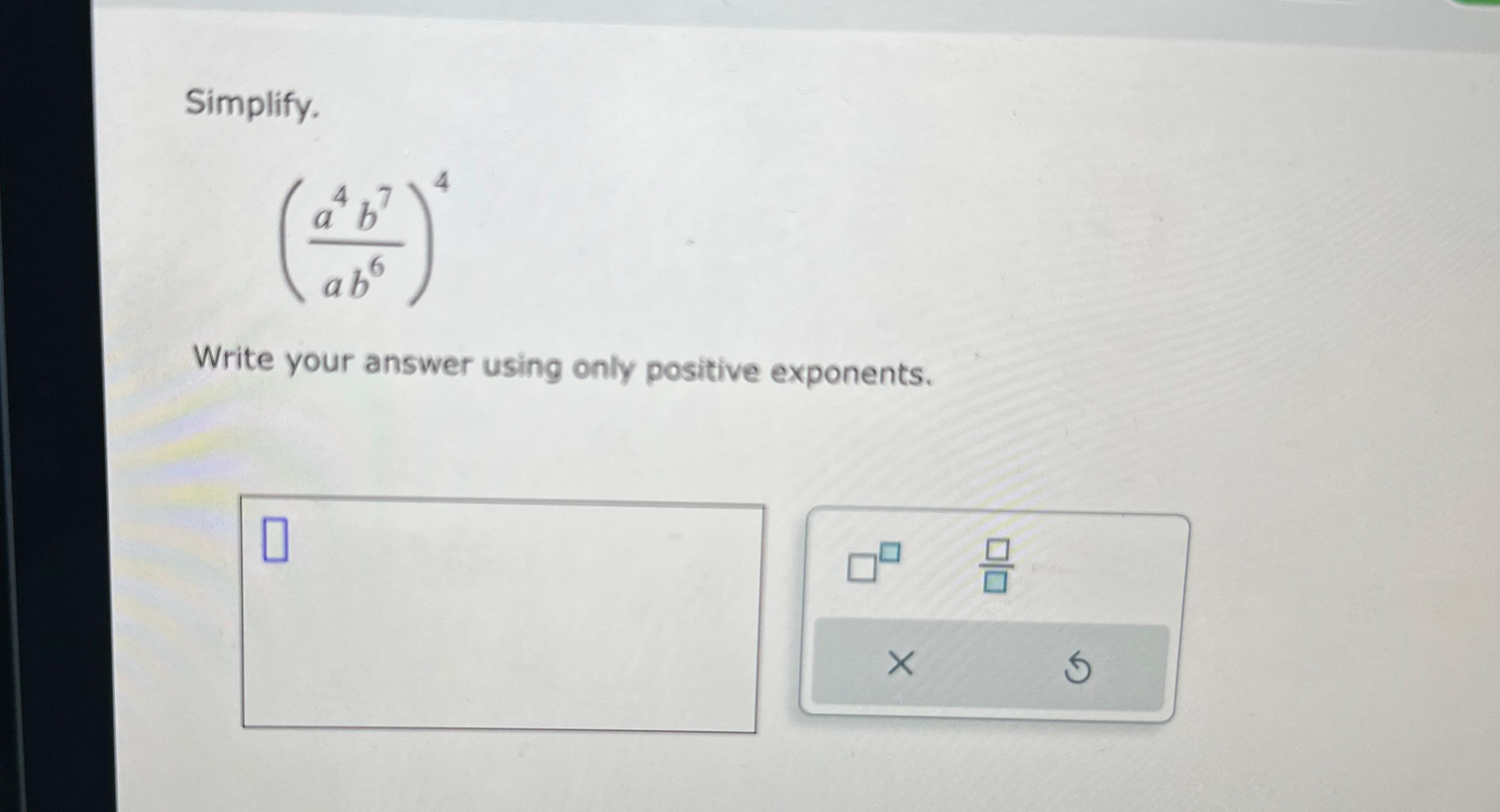 Solved Simplify.(a4b7ab6)4Write your answer using only | Chegg.com