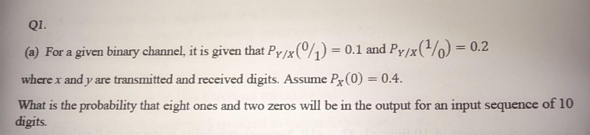 Solved Q1. (a) For a given binary channel, it is given that | Chegg.com
