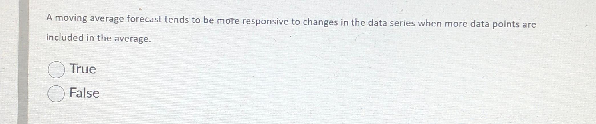 Solved A moving average forecast tends to be mote responsive | Chegg.com