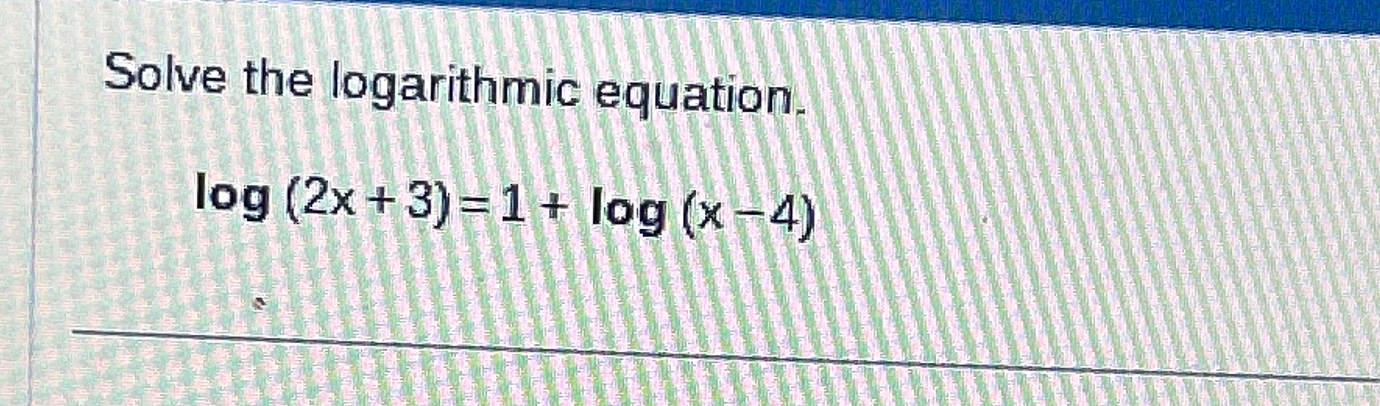 Solved Solve the logarithmic equation.log(2x+3)=1+log(x-4) | Chegg.com