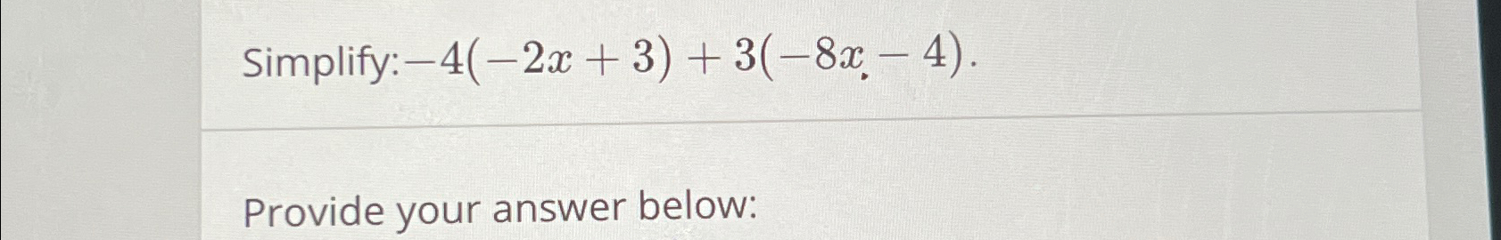 Solved Simplify: -4(-2x+3)+3(-8x-4).Provide your answer | Chegg.com