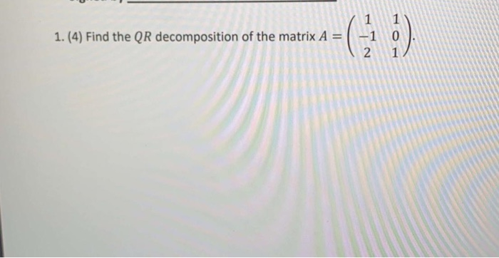 Solved 1. (4) Find the QR decomposition of the matrix A = 1 | Chegg.com