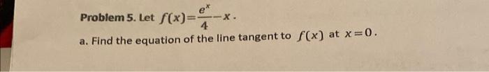 Solved Problem 5. Let f(x)=4ex−x. a. Find the equation of | Chegg.com