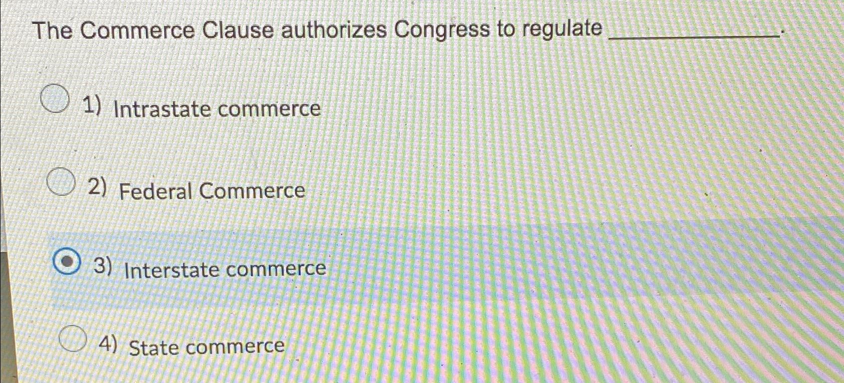 Solved The Commerce Clause authorizes Congress to | Chegg.com