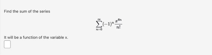 Solved Find the sum of the series ∑n=0∞(−1)nn!x6n It will be | Chegg.com