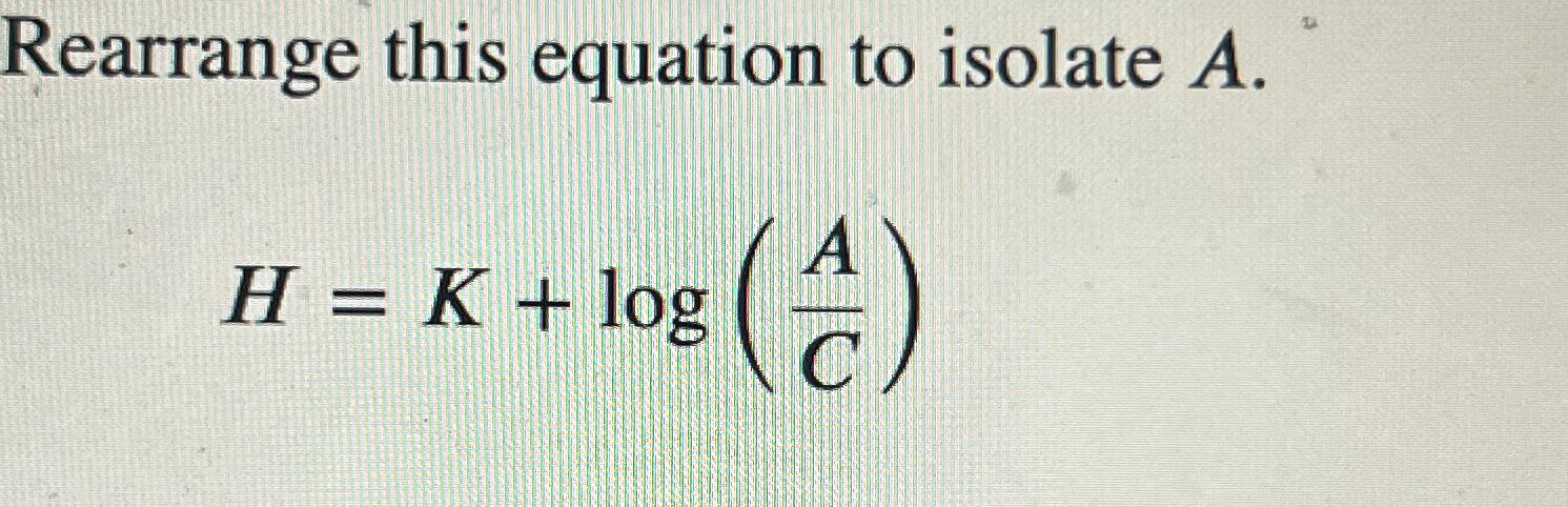 Solved Rearrange this equation to isolate A.H=K+log(AC) | Chegg.com