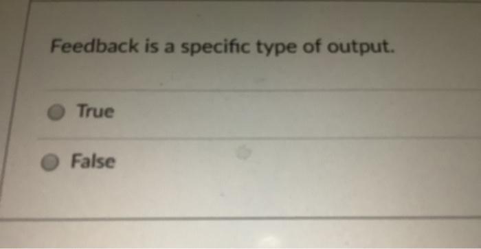Solved Feedback is a specific type of output. True False | Chegg.com