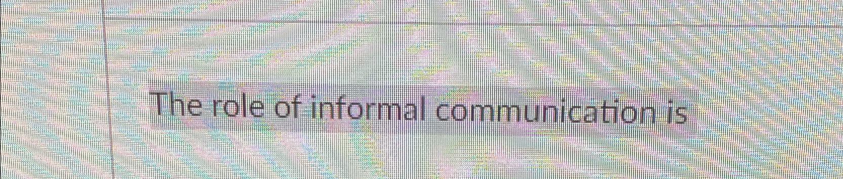 Solved The role of informal communication is | Chegg.com