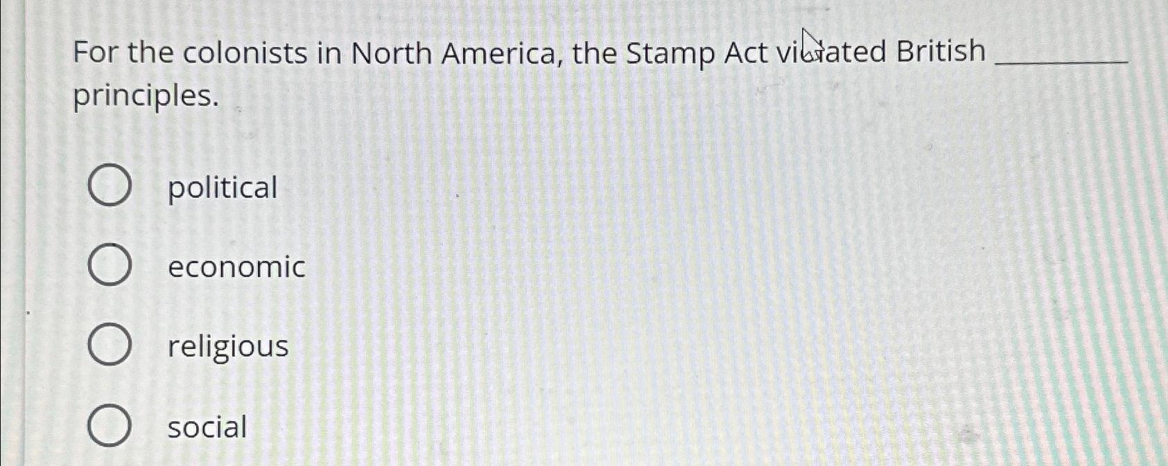 Solved For the colonists in North America, the Stamp Act | Chegg.com
