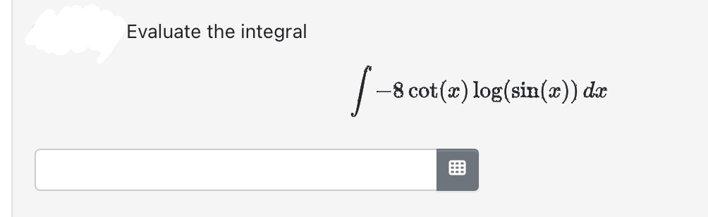 Solved Evaluate the integral∫﻿﻿-8cot(x)log(sin(x))dx | Chegg.com
