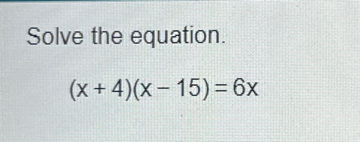 Solved Solve the equation.(x+4)(x-15)=6x | Chegg.com