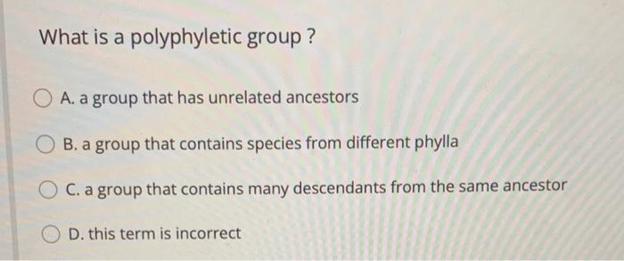 Solved What is a polyphyletic group ? O A. a group that has | Chegg.com