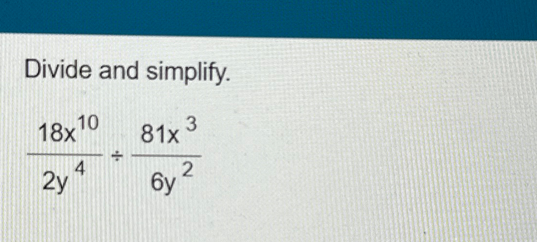 Solved Divide and simplify.18x102y4÷81x36y2 | Chegg.com