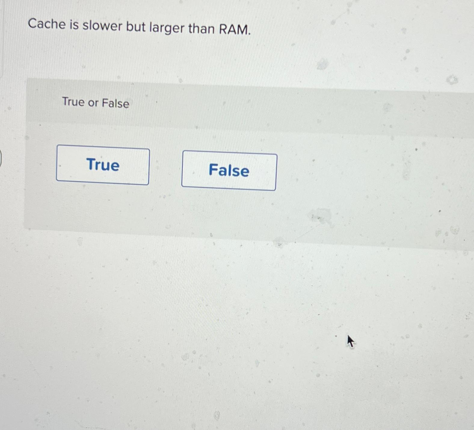 Solved Cache is slower but larger than RAM.True or False | Chegg.com