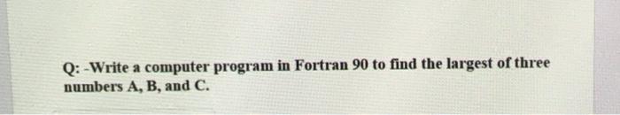 Solved Q: -Write a computer program in Fortran 90 to find | Chegg.com