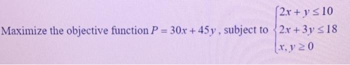 Solved Maximize the objective function P=30x+45y, subject to | Chegg.com