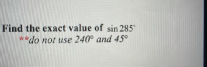 Solved Find the exact value of sin 285 **do not use 240° and | Chegg.com