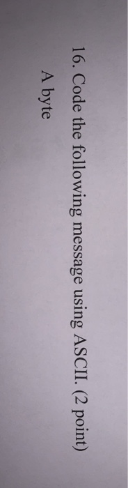 Solved 16. Code the following message using ASCII. (2 point) | Chegg.com