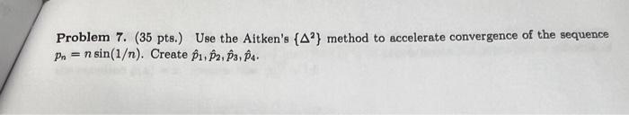 Solved Problem 7. (35 pts.) Use the Aitken's {Δ2} method to | Chegg.com