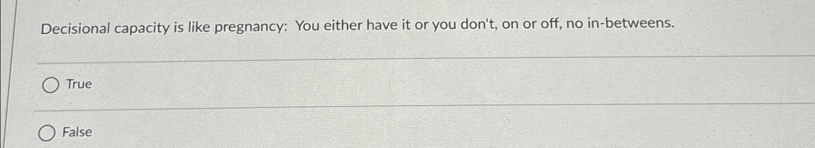 Solved Decisional capacity is like pregnancy: You either | Chegg.com