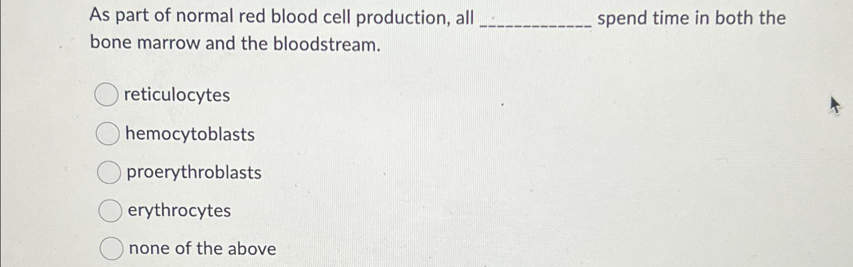 Solved As part of normal red blood cell production, all | Chegg.com