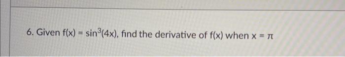 Solved 6. Given f(x) = sin³(4x), find the derivative of f(x) | Chegg.com