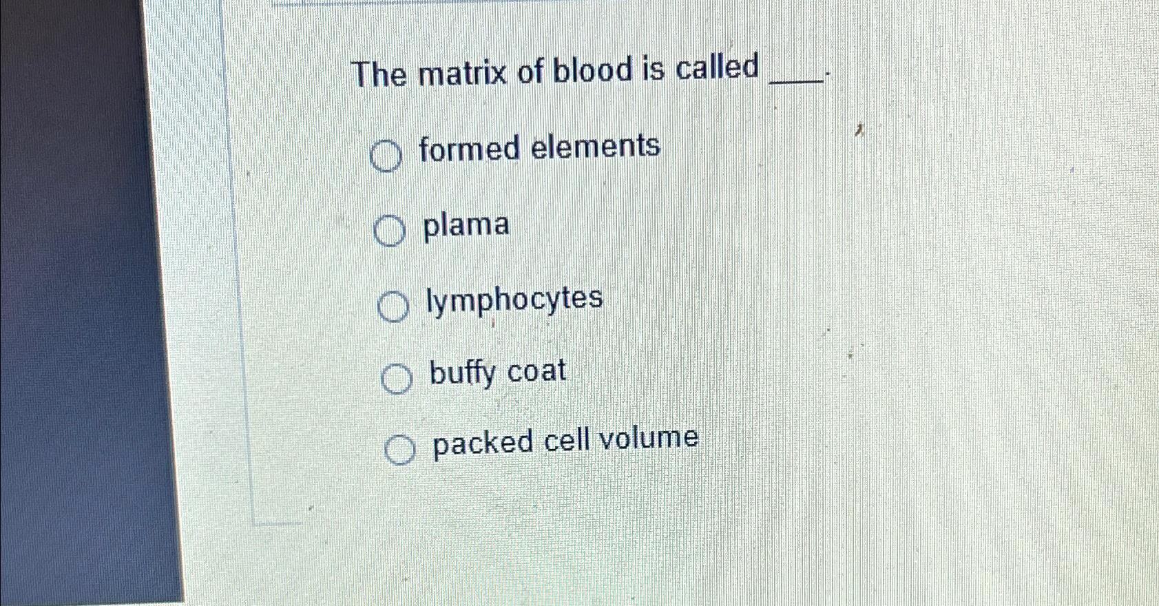 Solved The matrix of blood is calledformed | Chegg.com