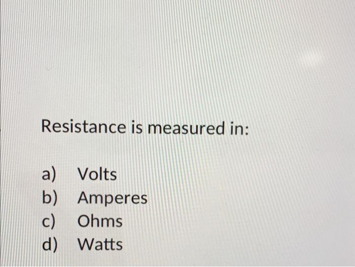 Solved Resistance is measured in: a) Volts b) Amperes c) | Chegg.com