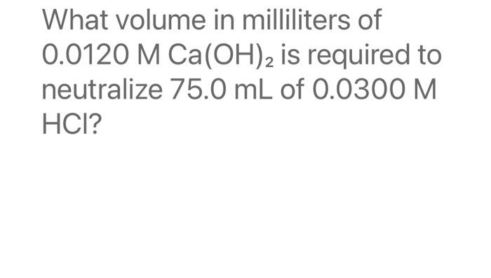 Solved What volume in milliliters of 0.0120MCa(OH)2 is | Chegg.com