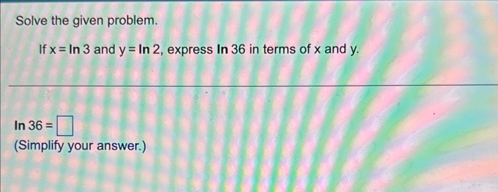 Solved Solve the given problem.If x=ln3 and y=ln2, express | Chegg.com Solved Solve the given problem.If x=ln3 and y=ln2, express | Chegg.com