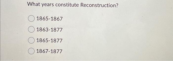 What years constitute Reconstruction? 1865-1867 | Chegg.com
