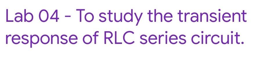 Solved Lab 04 - To study the transient response of RLC | Chegg.com