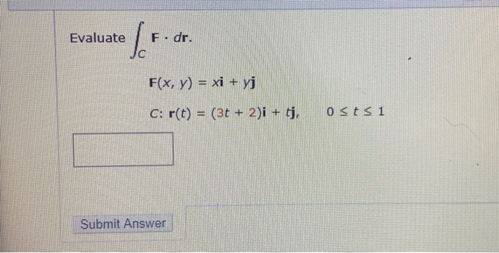 Solved Evaluate F. dr. Jc les F(x, y) = xi + yj C: r(t) = | Chegg.com