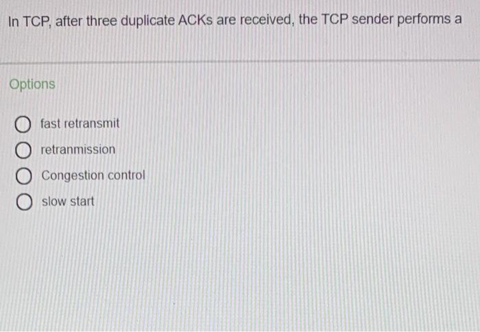 Solved In TCP, after three duplicate ACKs are received, the | Chegg.com