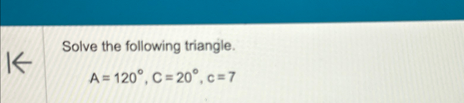 Solved Solve the following triangle.A=120°,C=20°,c=7 | Chegg.com