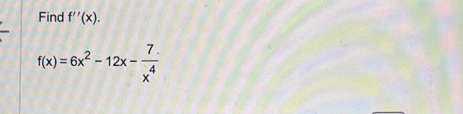 Solved Find f''(x).f(x)=6x2-12x-7x4 | Chegg.com