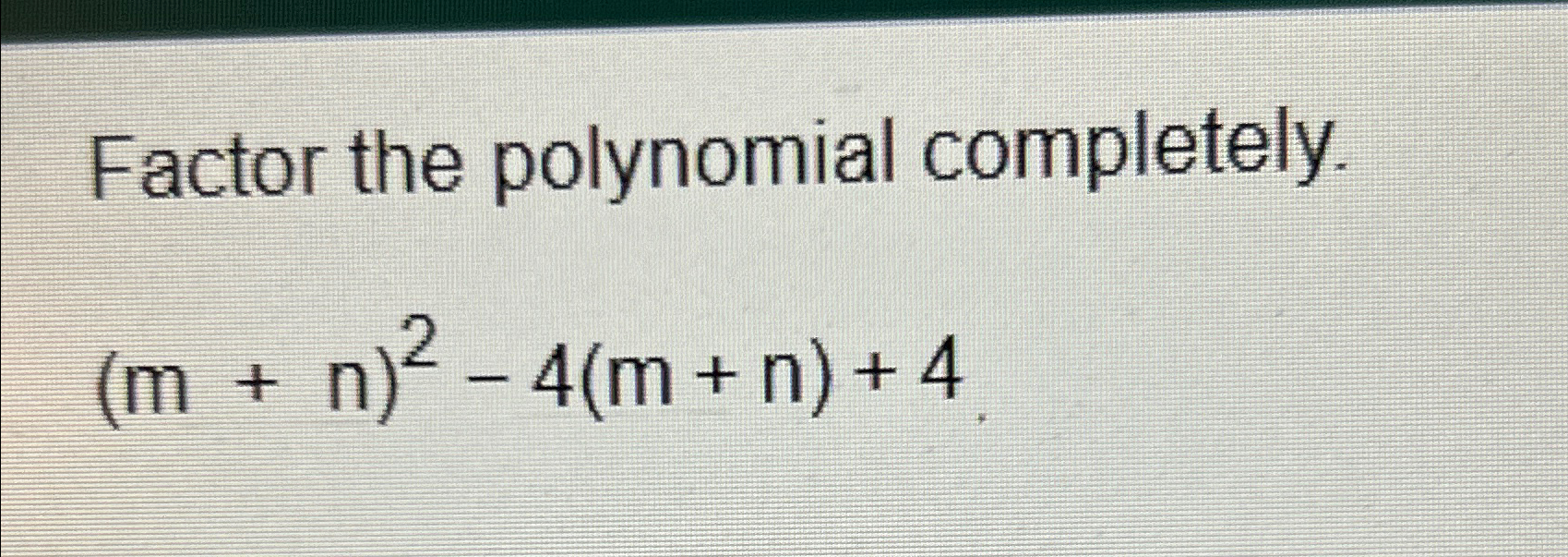 Factor the polynomial completely.(m+n)2-4(m+n)+4 | Chegg.com