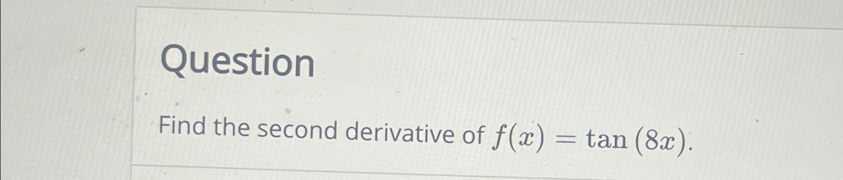 Solved QuestionFind the second derivative of f(x)=tan(8x). | Chegg.com