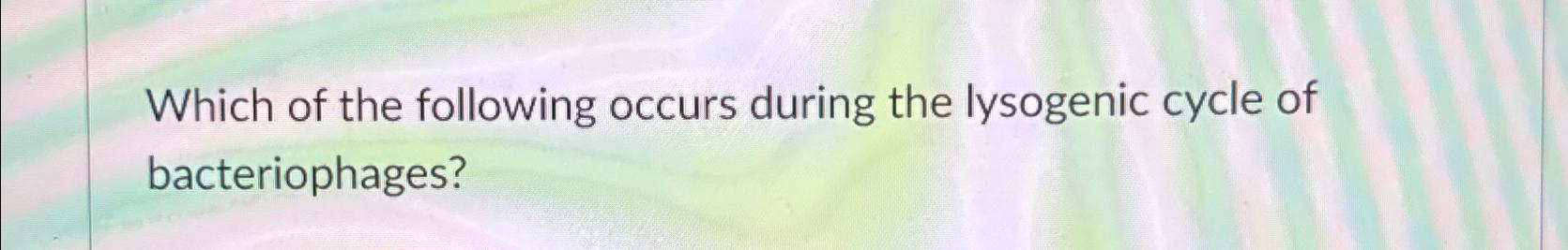 Solved Which of the following occurs during the lysogenic | Chegg.com